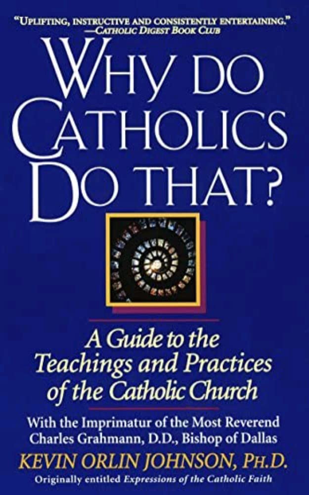 Why Do Catholics Do That?: A Guide to the Teachings and Practices of ...