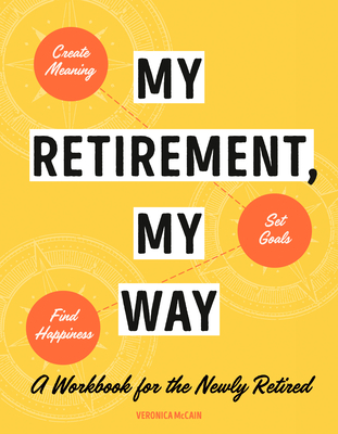 My Retirement, My Way: A Workbook for the Newly Retired to Create Meaning, Set Goals, and Find ...
