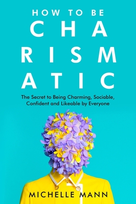 How to Be Charismatic; The Secret to Being Charming, Sociable ...