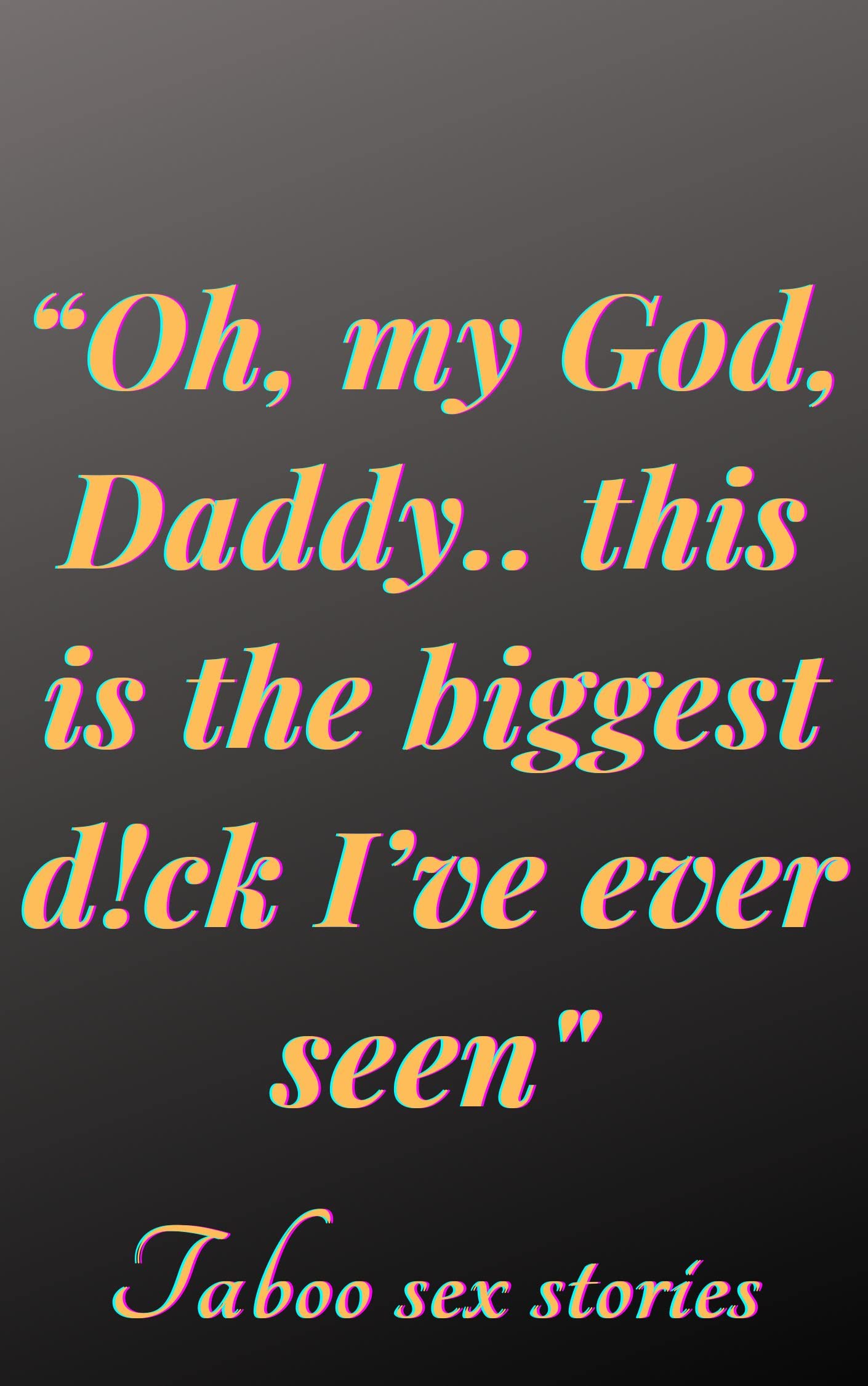 “oh My God Daddy This Is The Biggest D Ck Ive Ever Seen