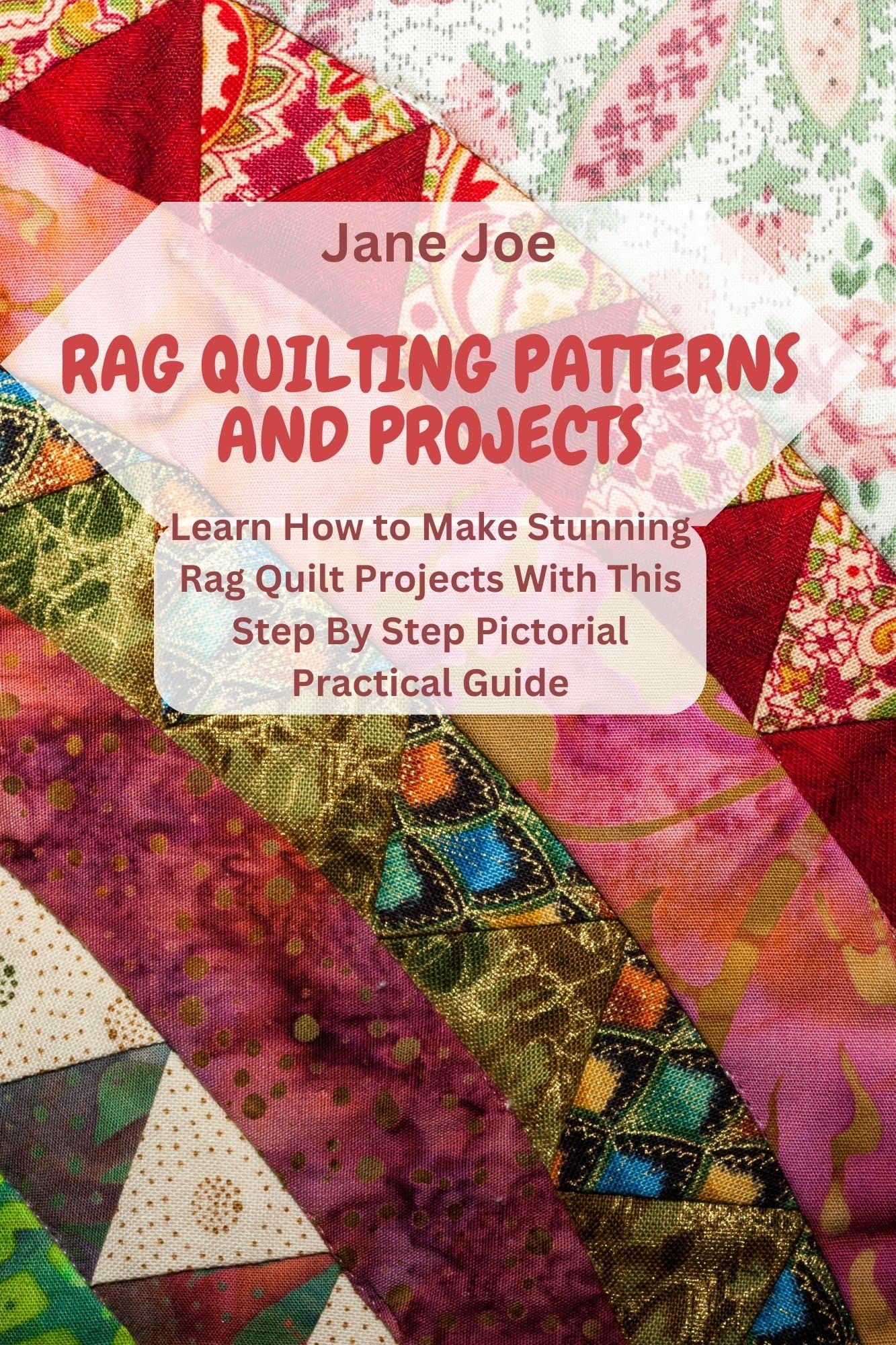 RAG QUILTING PATTERNS AND PROJECTS: Learn How to Make Stunning Rag Quilt Projects with this Step ...