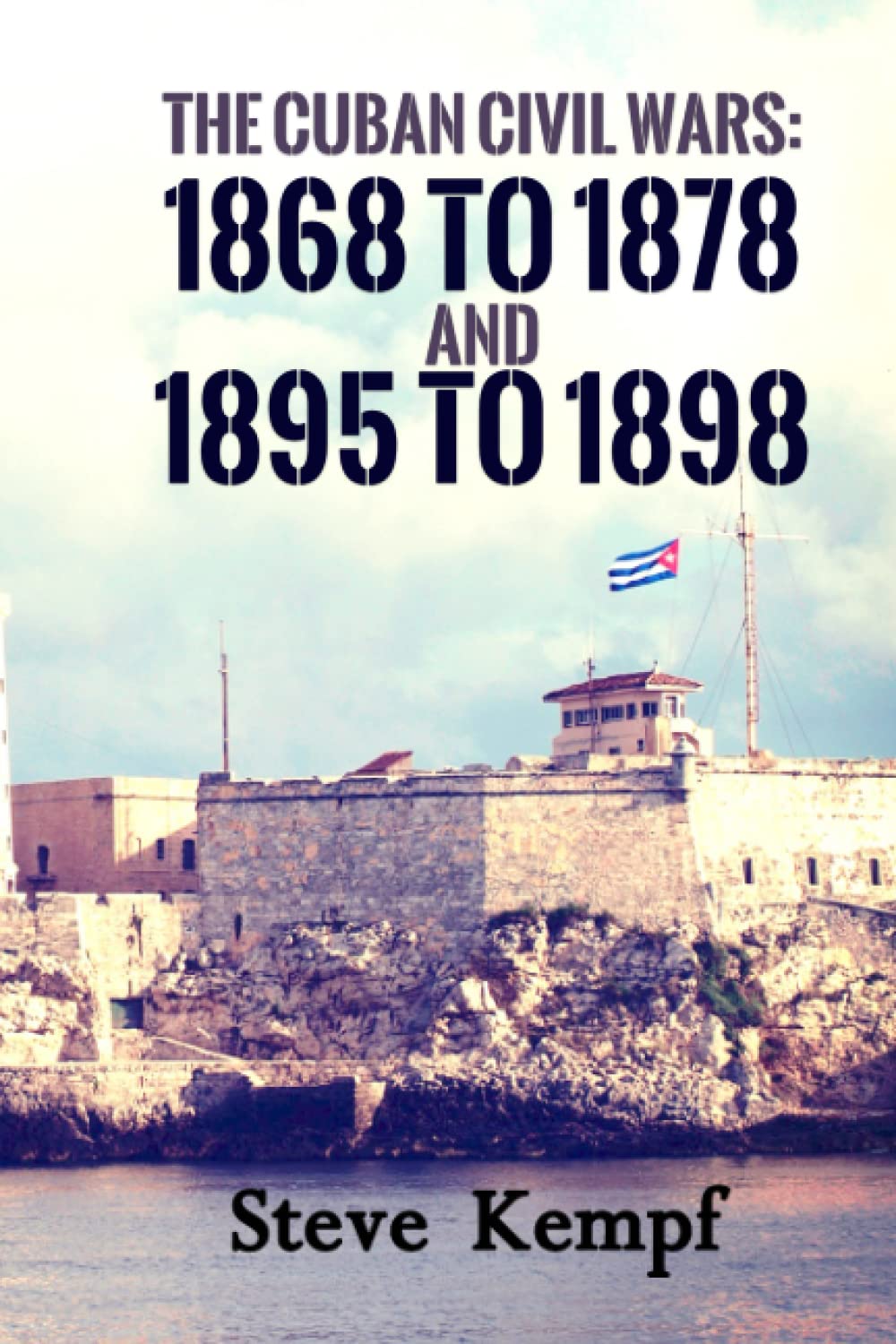 The Cuban Civil Wars: 1868 to 1878 and 1895 to 1898 by Steve Kempf ...
