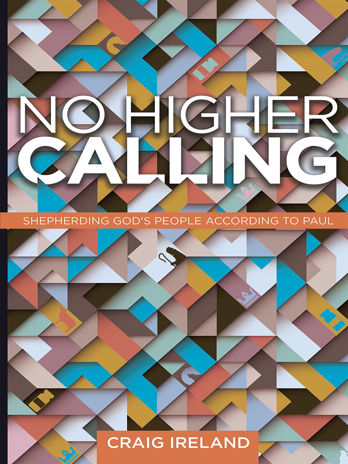 No Higher Calling: Shepherding God's People According to Paul by Craig ...