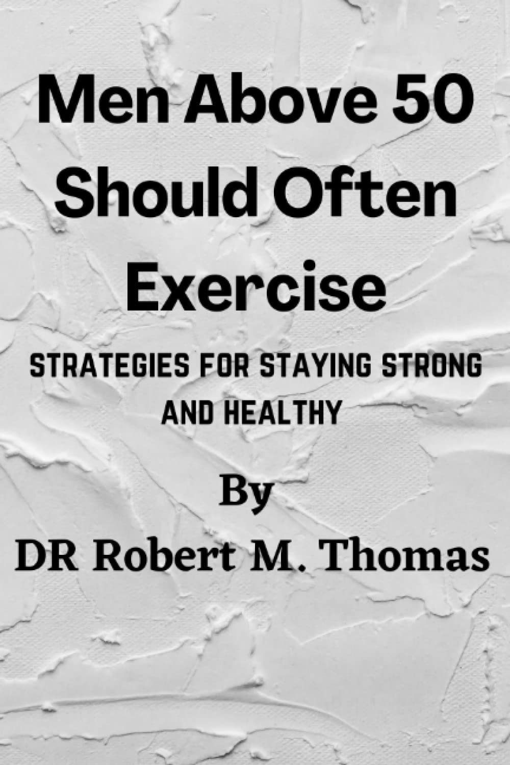 Men above 50 should often Exercise: strategies for staying strong and healthy by Dr Robert M ...