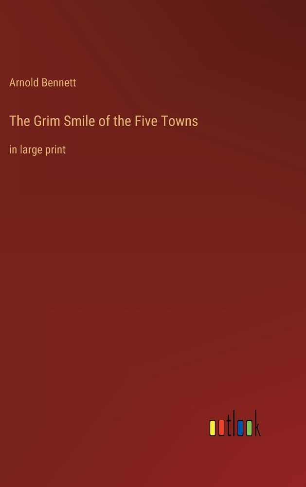 The Grim Smile of the Five Towns: in large print by Arnold Bennett ...