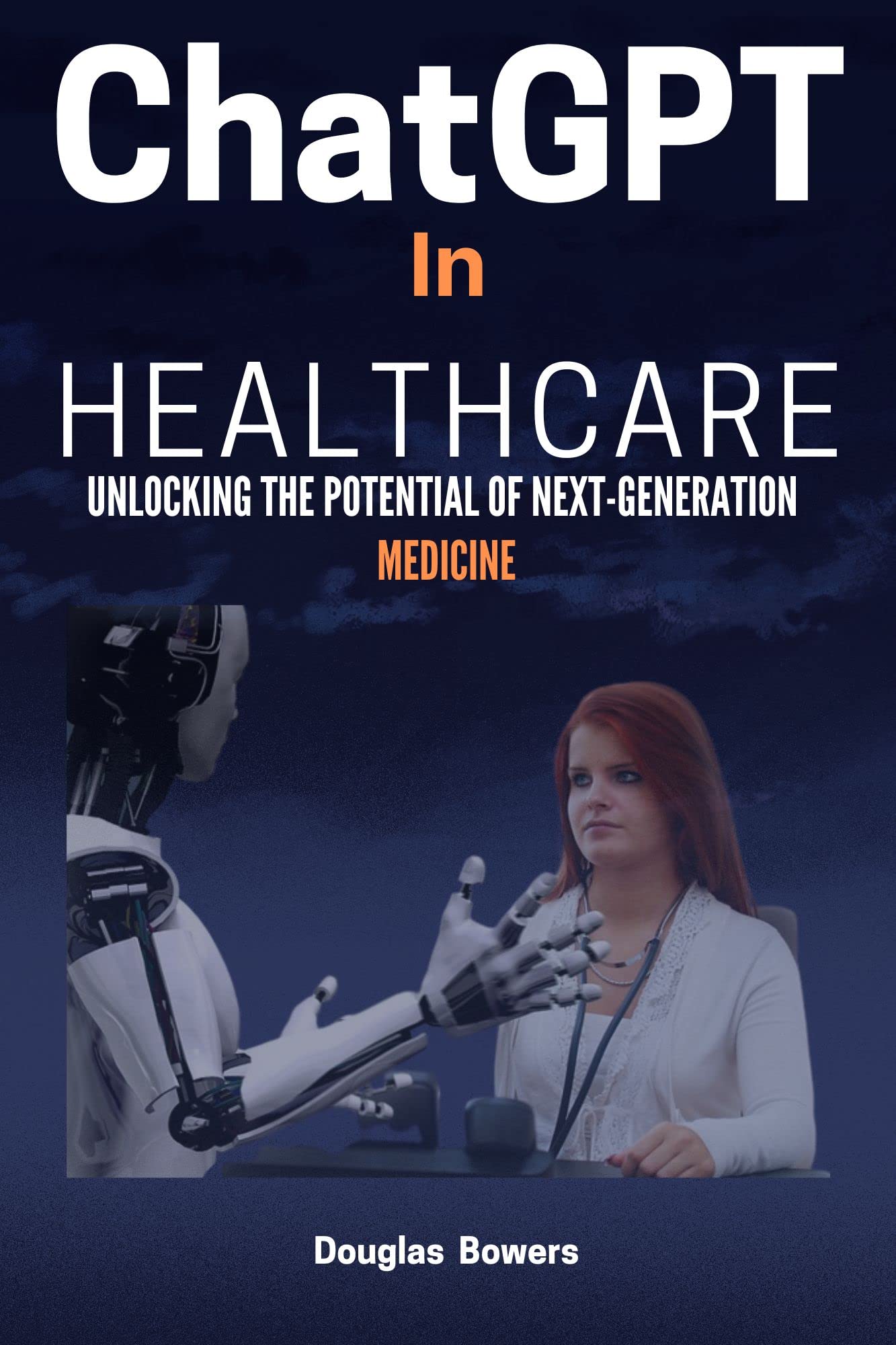 ChatGPT In Healthcare : Unlocking the Potential of Next-Generation Medicine by Douglas Bowers ...