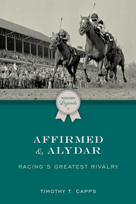 Affirmed and Alydar: Racing's Greatest Rivalry by Timothy T Capps ...