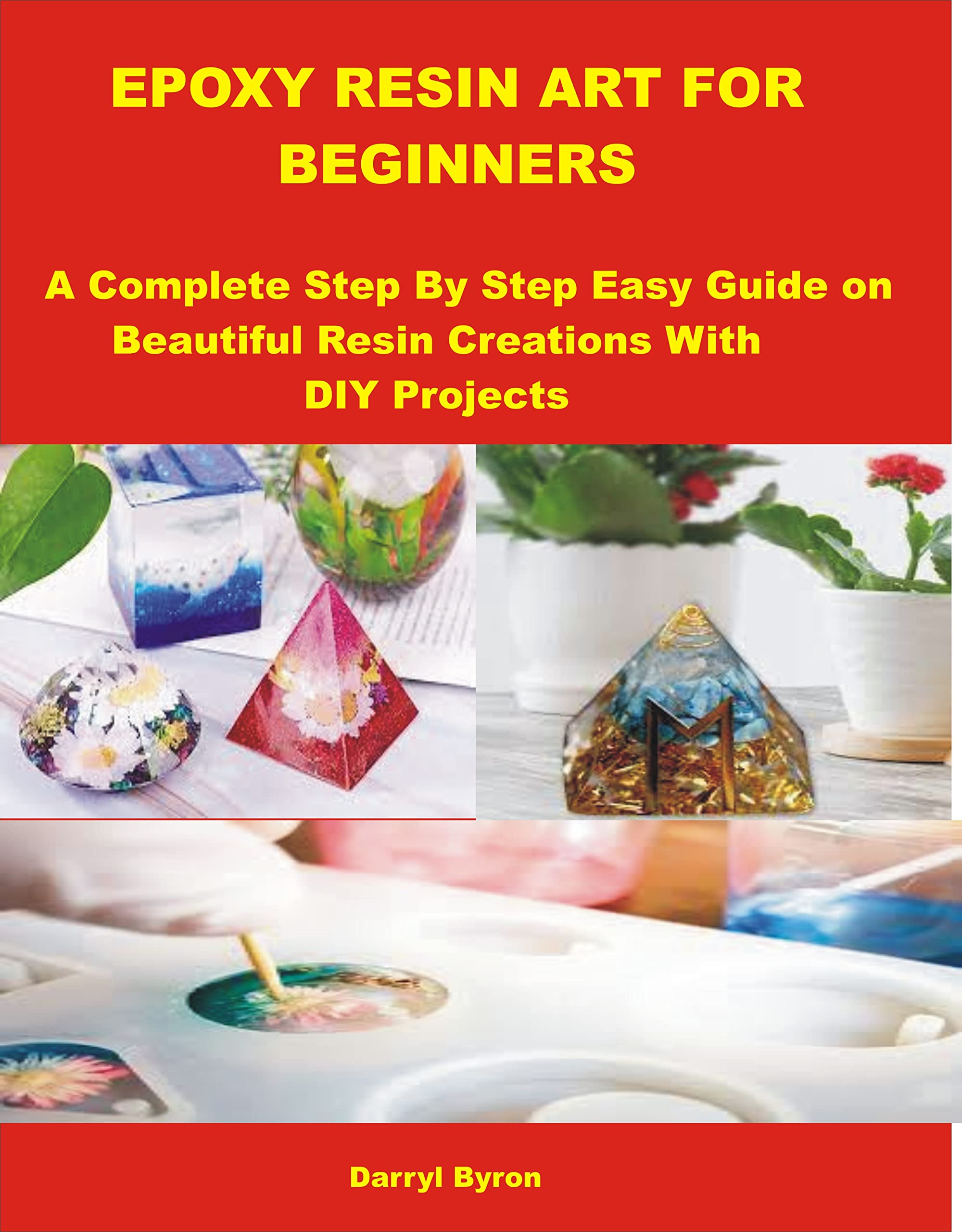 EPOXY RESIN ART FOR BEGINNERS: A Complete Step By Step Easy Guide on Beautiful Resin Creations ...