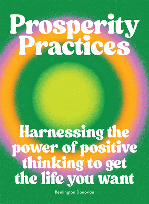 Prosperity Practices: Harnessing the Power of Positive Thinking to Get ...