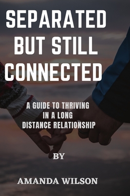 Separated But Still Connected: A Guide to Thriving in a Long Distance ...