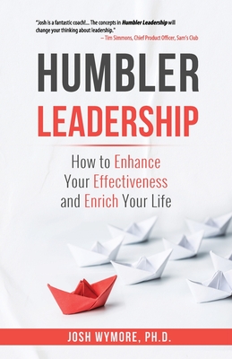 Humbler Leadership: How to Enhance Your Effectiveness and Enrich Your ...
