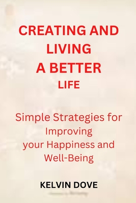 Creating and Living a Better Life: Simple strategies for Improving your ...