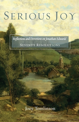 Serious Joy: Reflections and Devotions on Jonathan Edwards’ Seventy ...