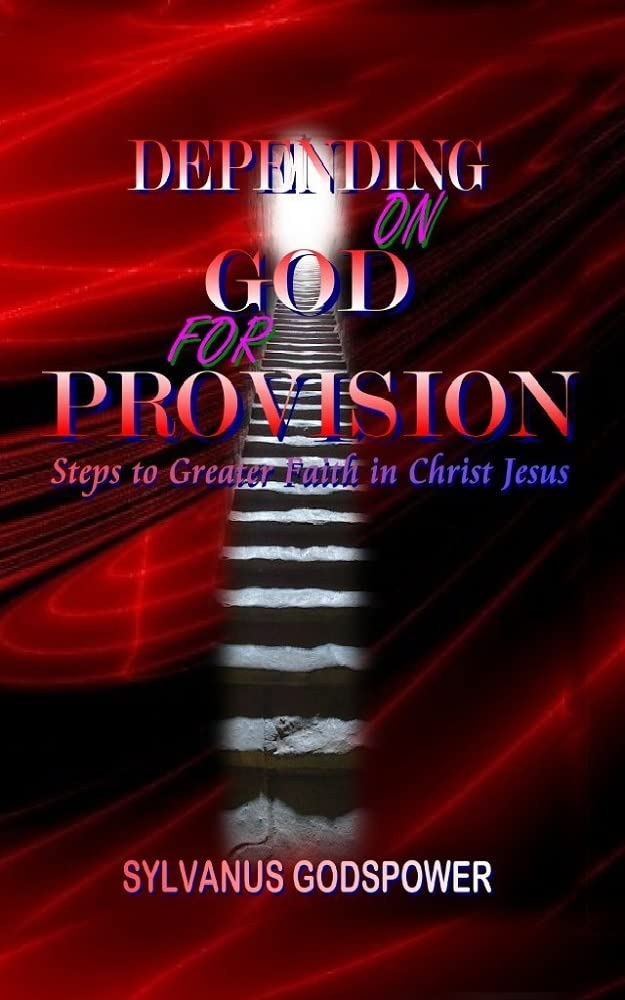 DEPENDING ON GOD FOR PROVISION: Steps to Greater Faith in Christ Jesus ...