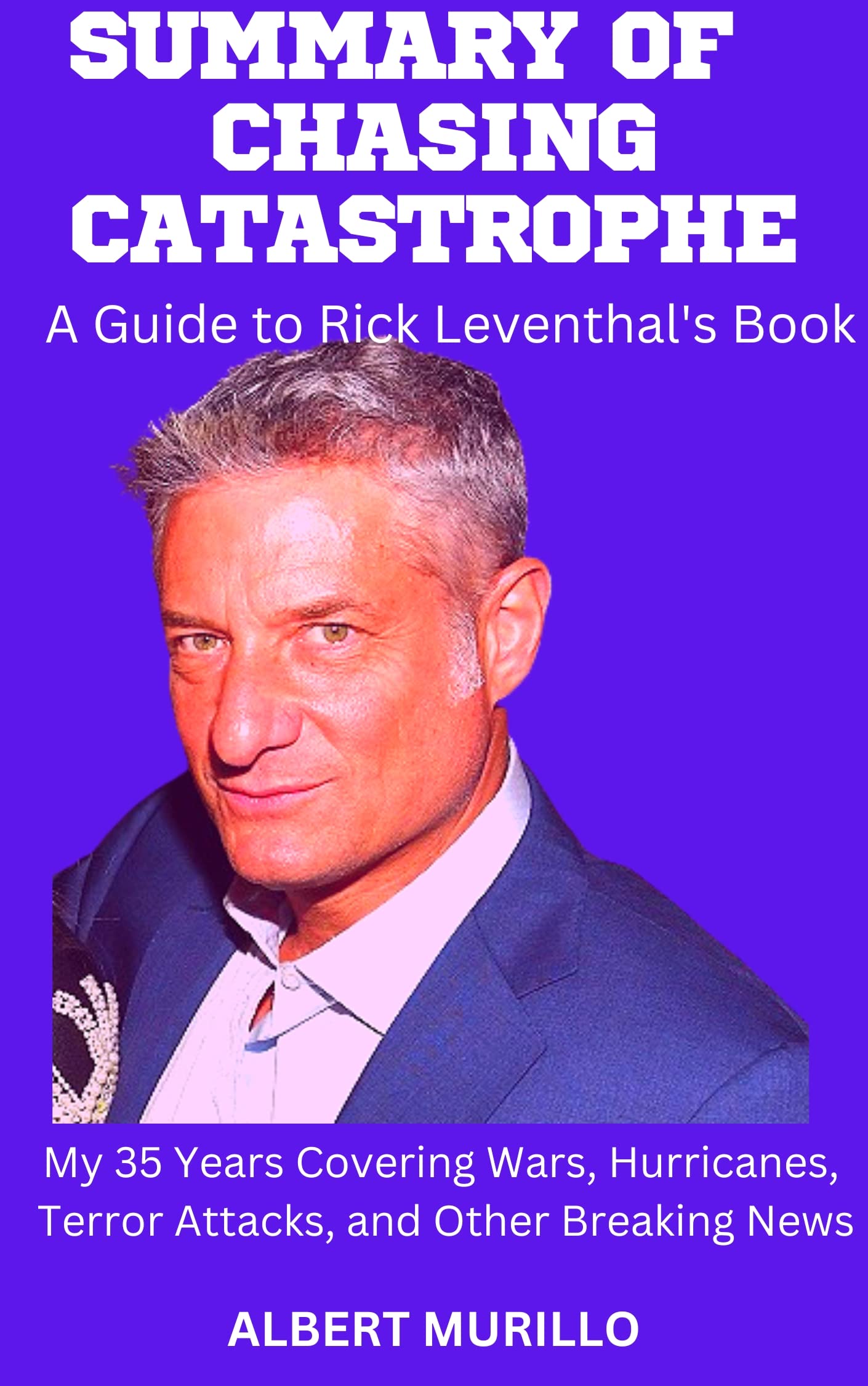 SUMMARY AND ANALYSIS OF Rick Leventhal's Book CHASING CATASTROPHE: My 35 Years Covering Wars ...