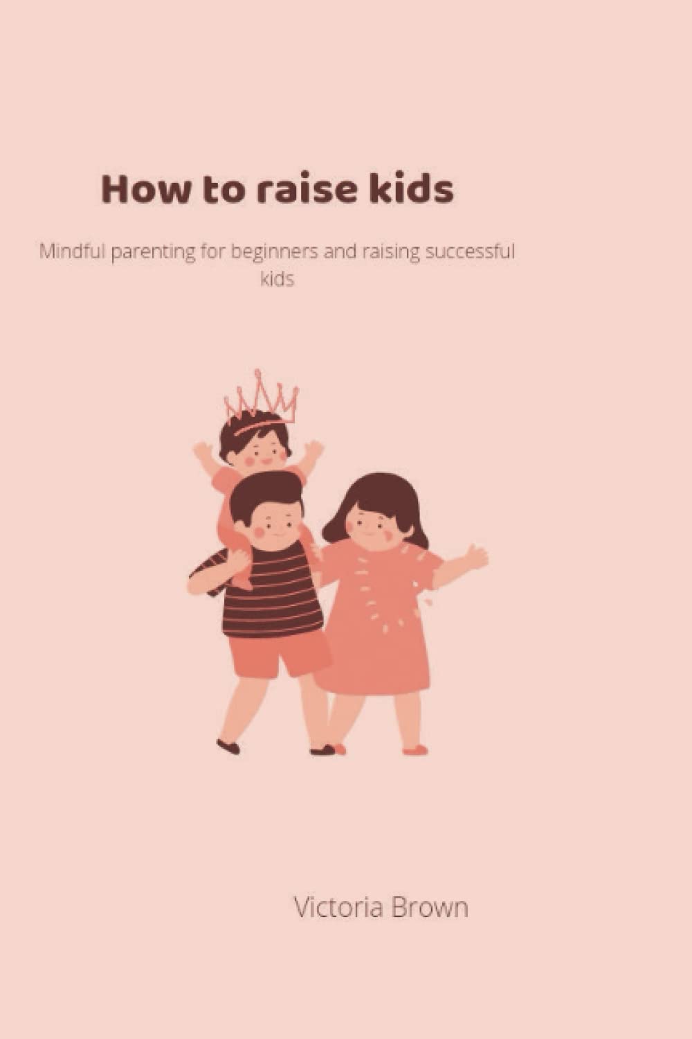 How to raise kids: Mindful parenting for beginners and raising ...