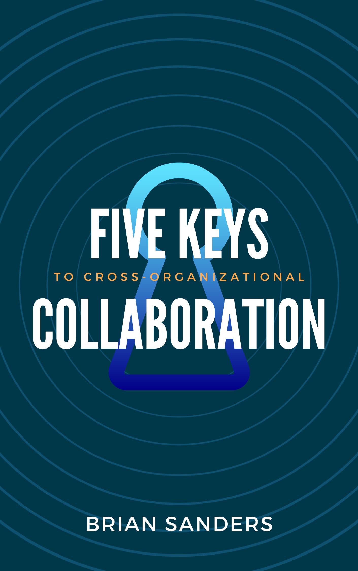 Five Keys To Cross-Organizational Collaboration by Brian Sanders ...