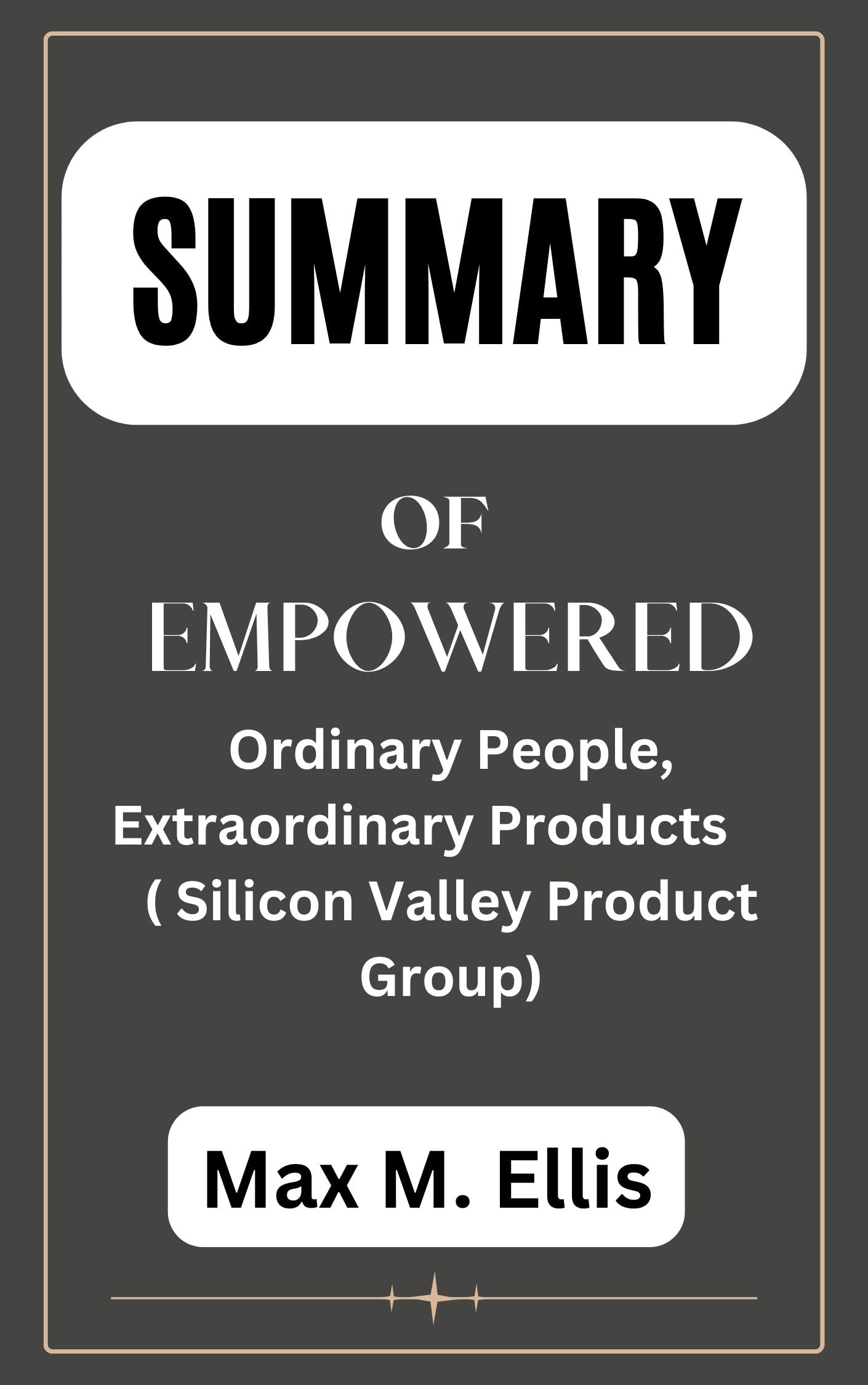 SUMMARY OF EMPOWERED:: Ordinary People, Extraordinary Products (Silicon Valley Product Group) by ...