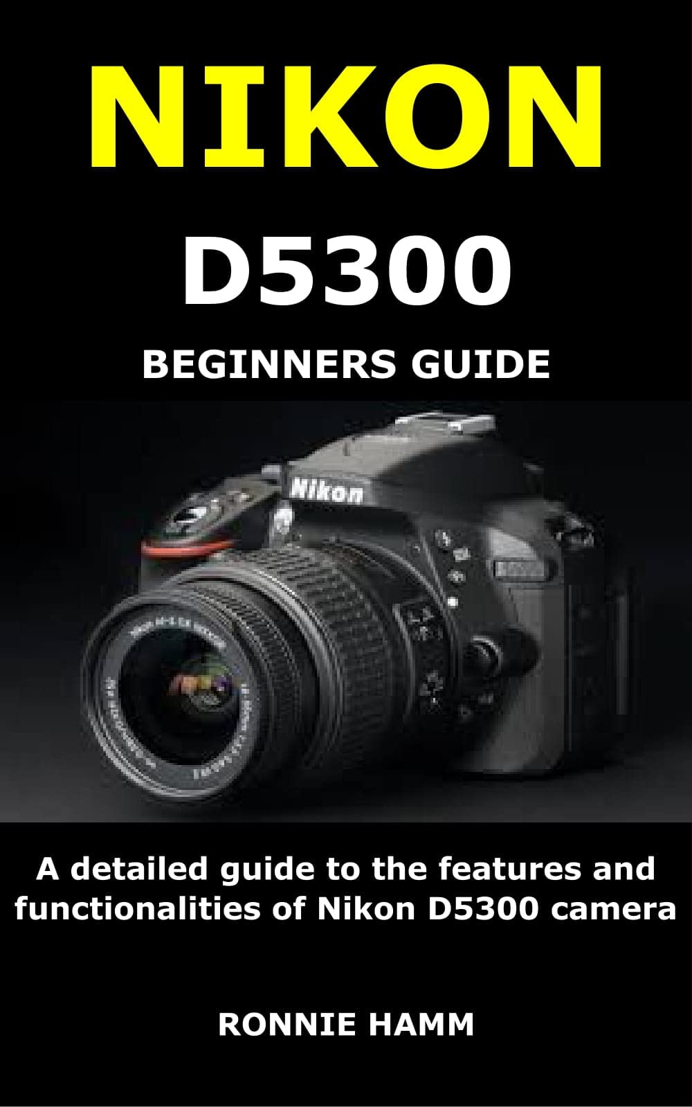 NIKON D5300 BEGINNERS GUIDE: A detailed guide to the features and functionalities of Nikon D5300 ...
