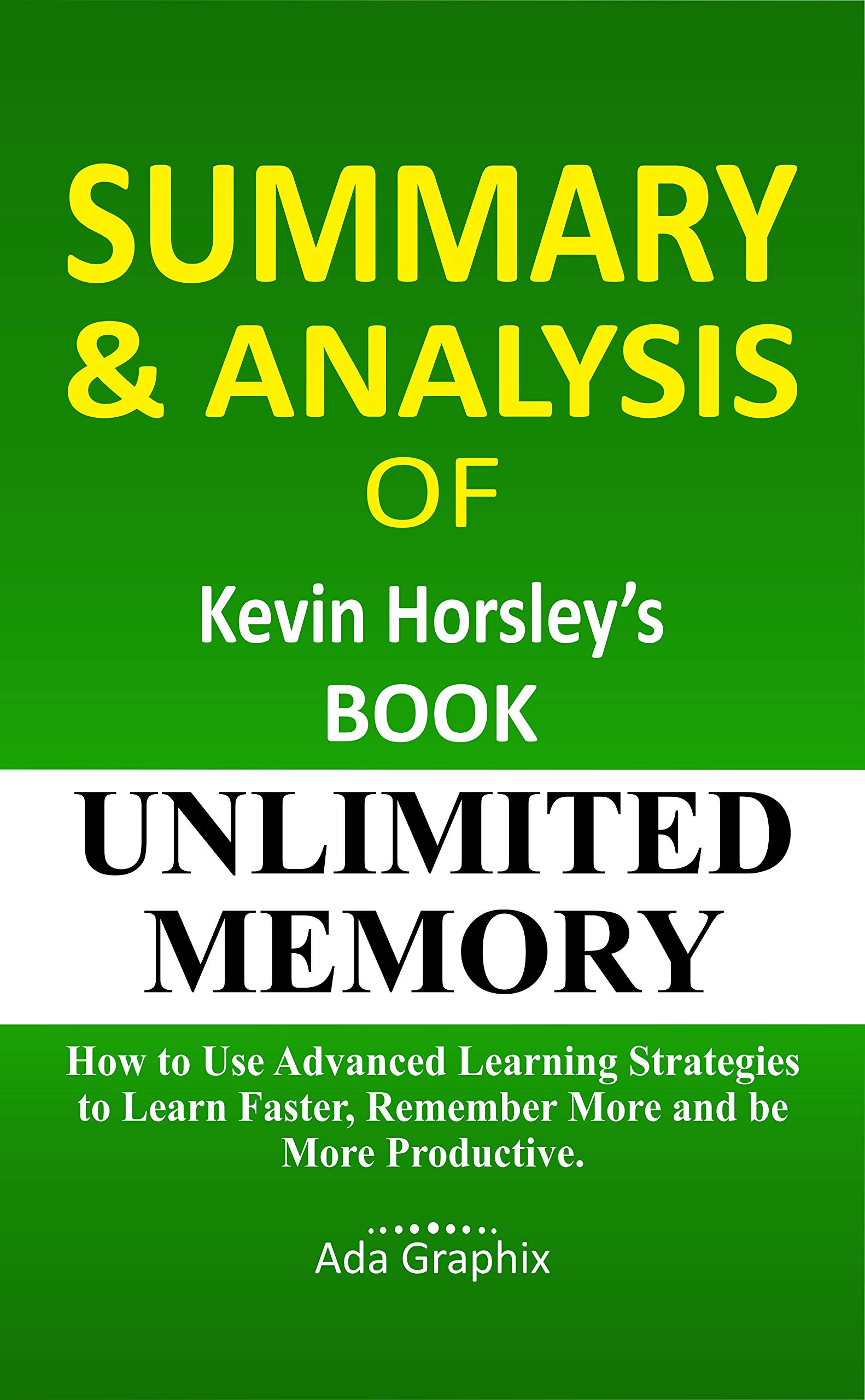 Summary & Analysis of Kevin Horsley's Book: Unlimited Memory: How to Use Advanced Learning ...