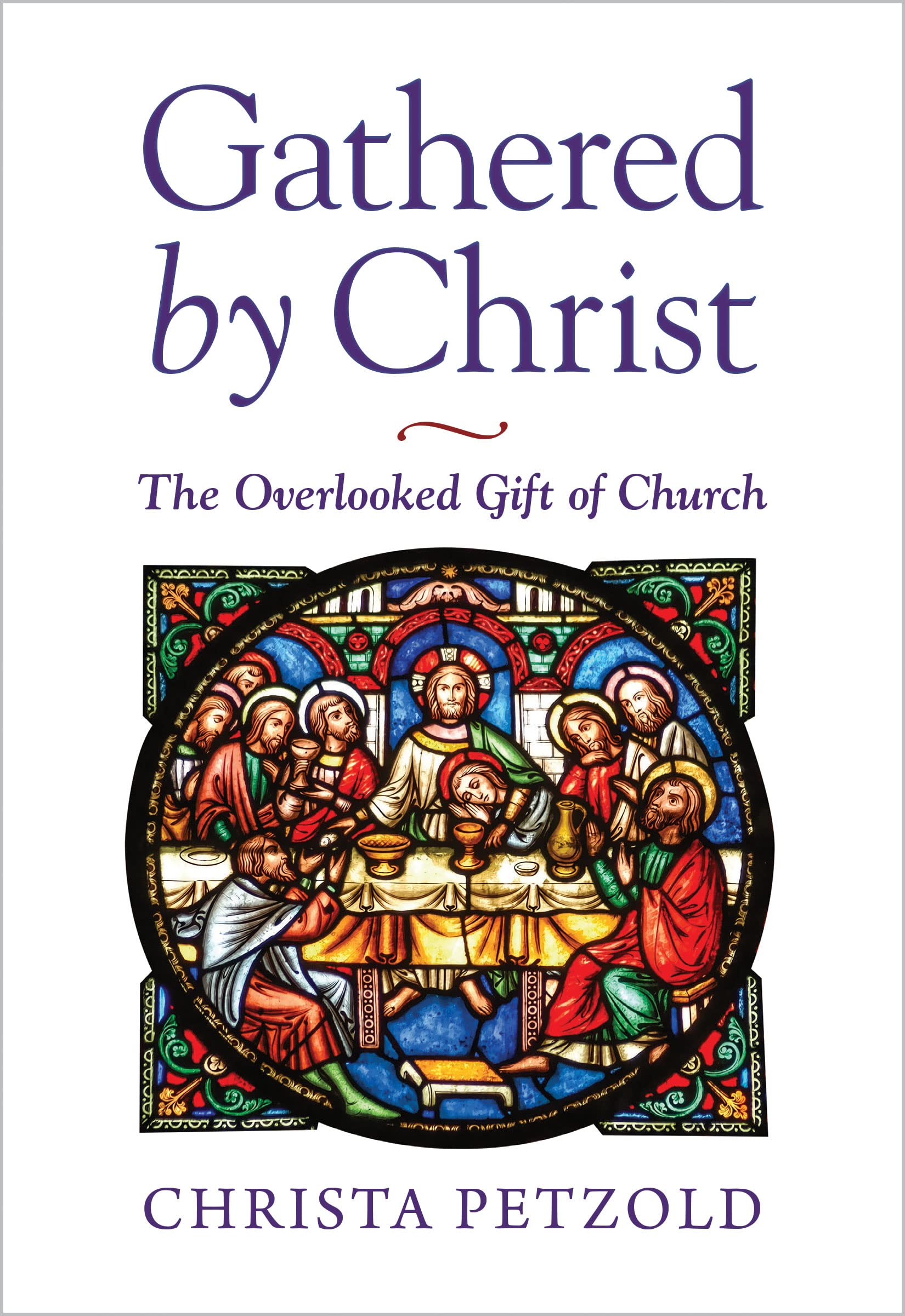 Gathered by Christ: The Overlooked Gift of Church by Christa Petzold ...