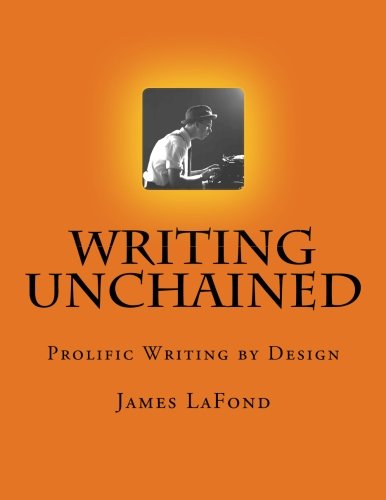 Writing Unchained: Prolific Writing by Design by James Lafond | Goodreads