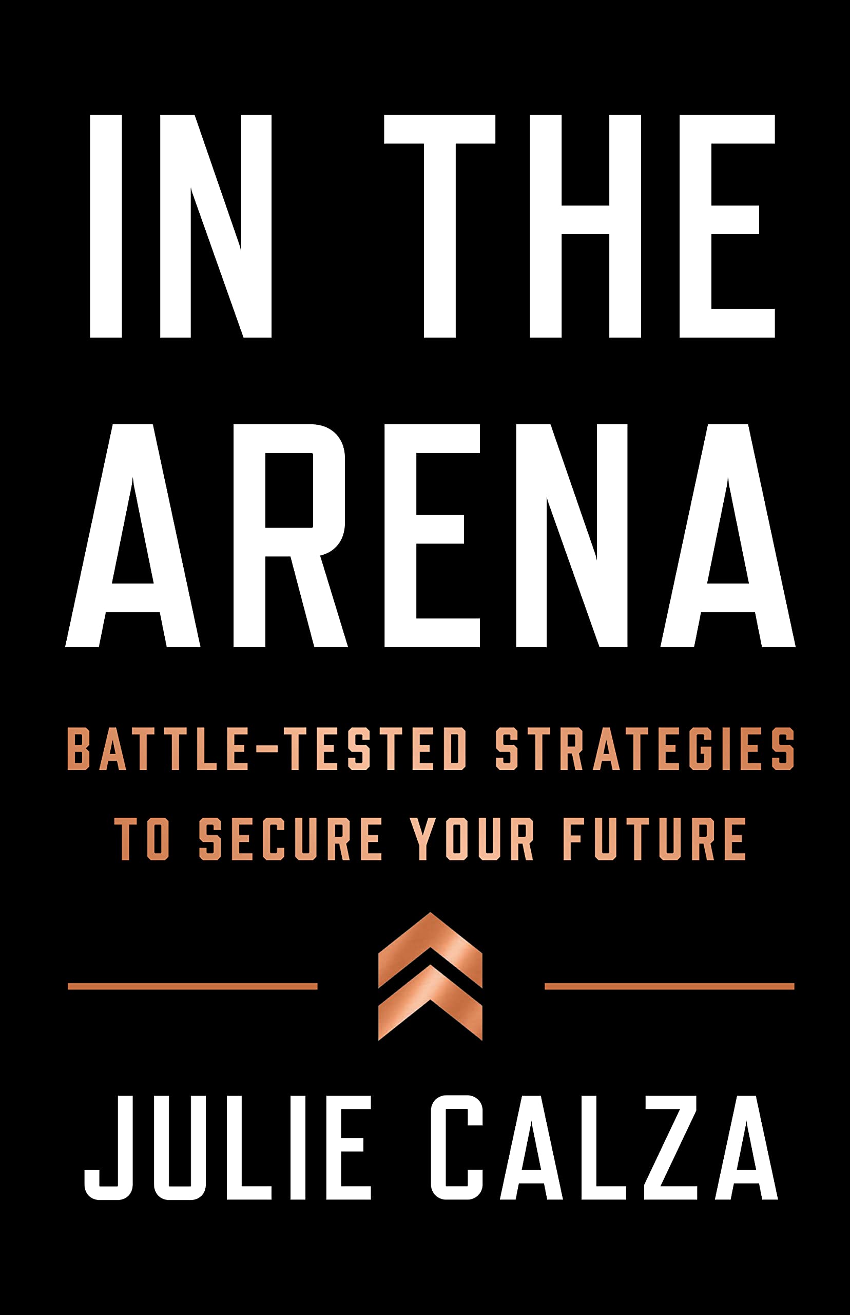 In the Arena: Battle-Tested Strategies to Secure Your Future by Julie ...
