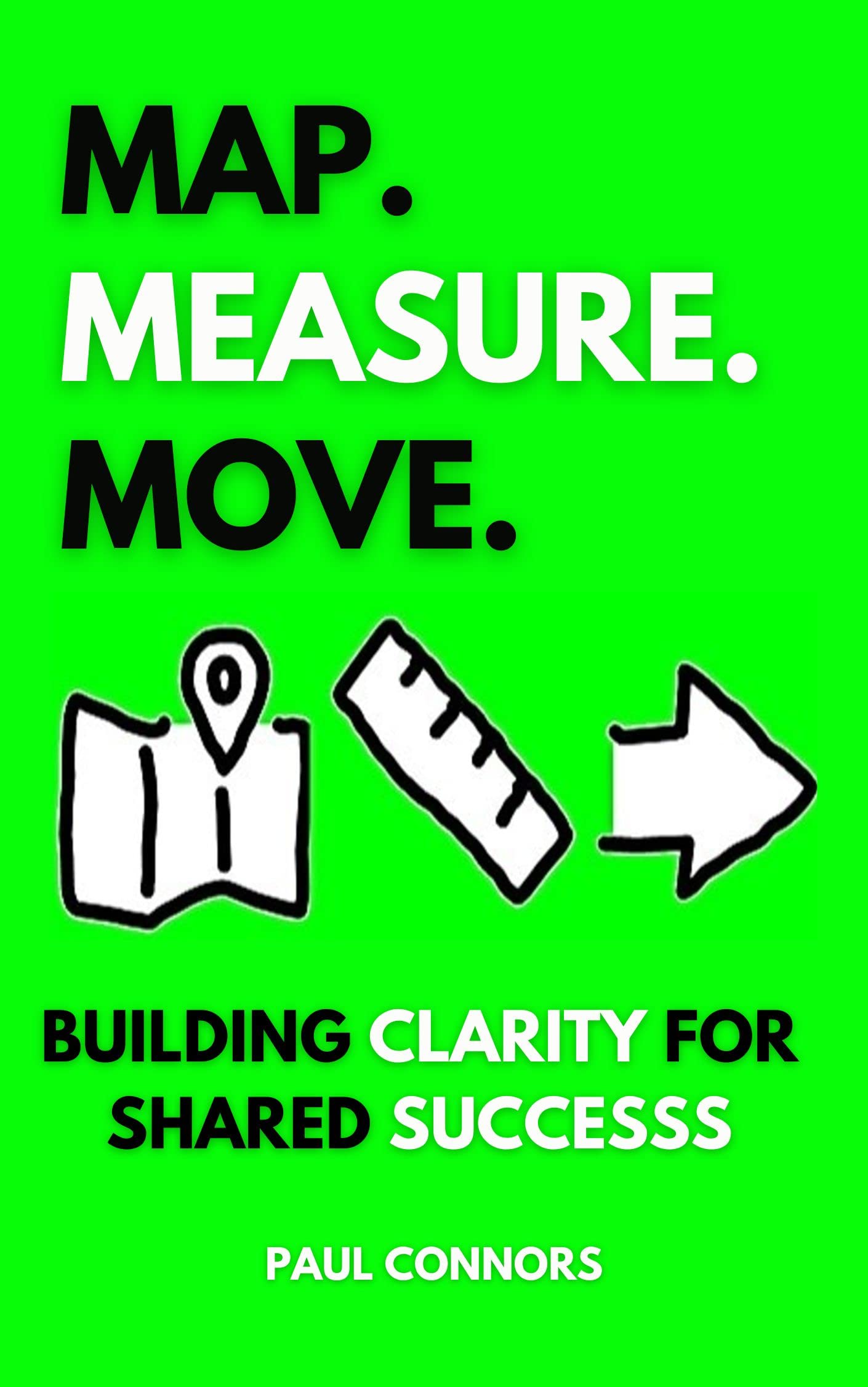 MAP. MEASURE. MOVE.: Building Clarity for Shared Success by Paul ...
