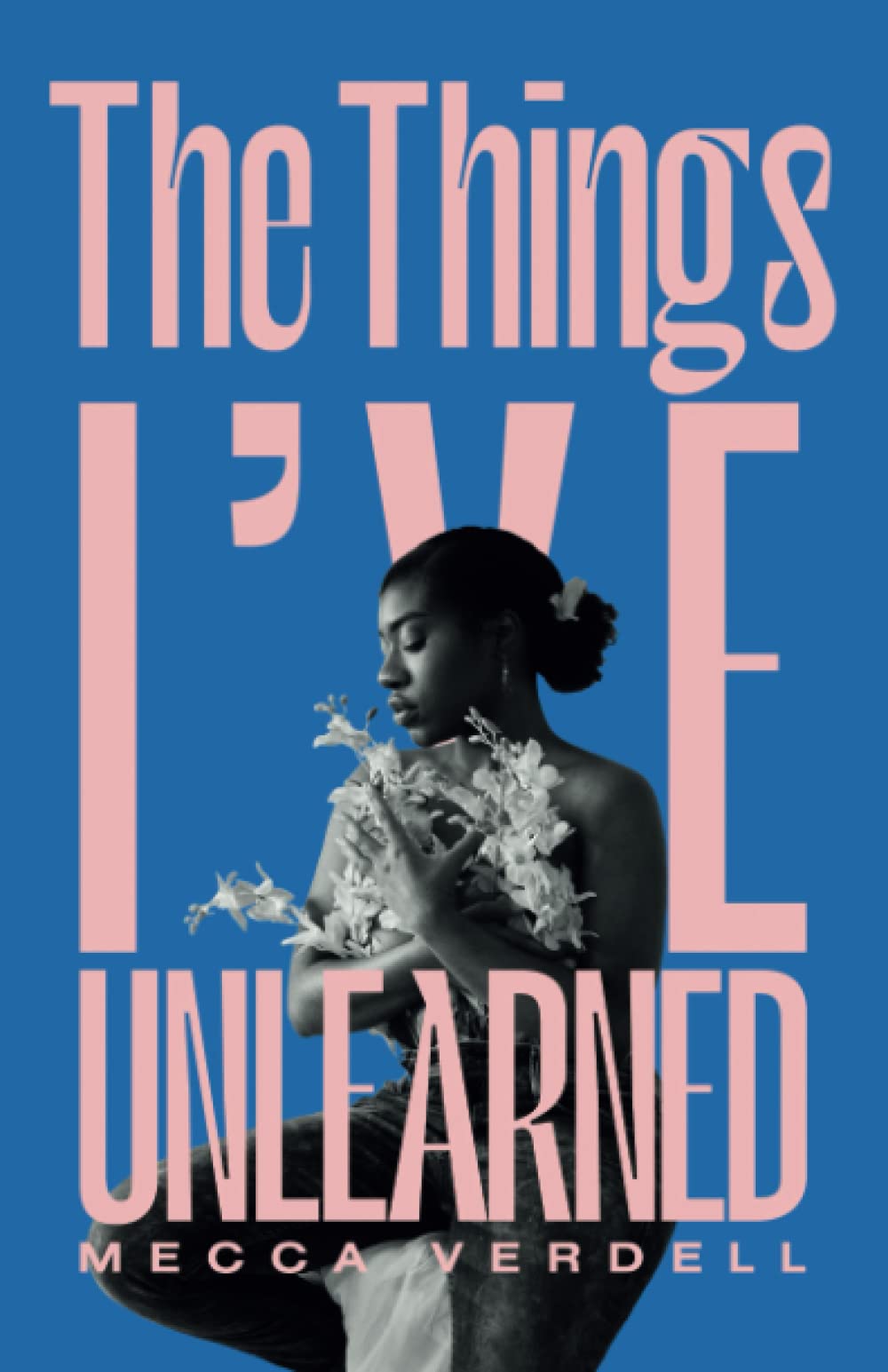 The Things Ive Unlearned by Mecca Verdell | Goodreads