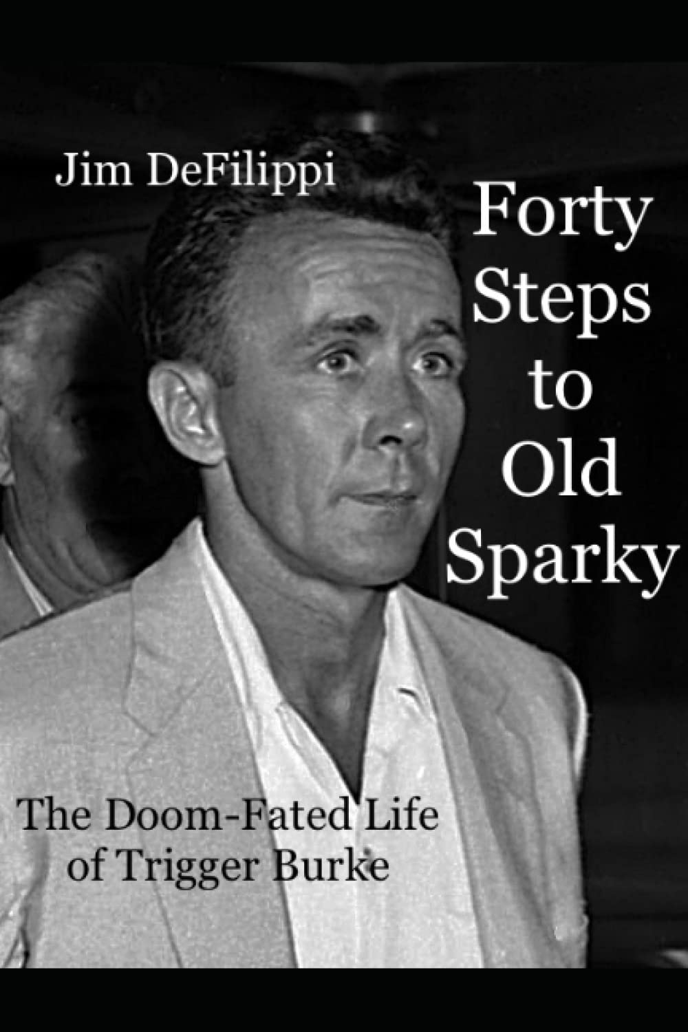 Forty Steps to Old Sparky: The Doom-fated Life of Trigger Burke by Jim ...