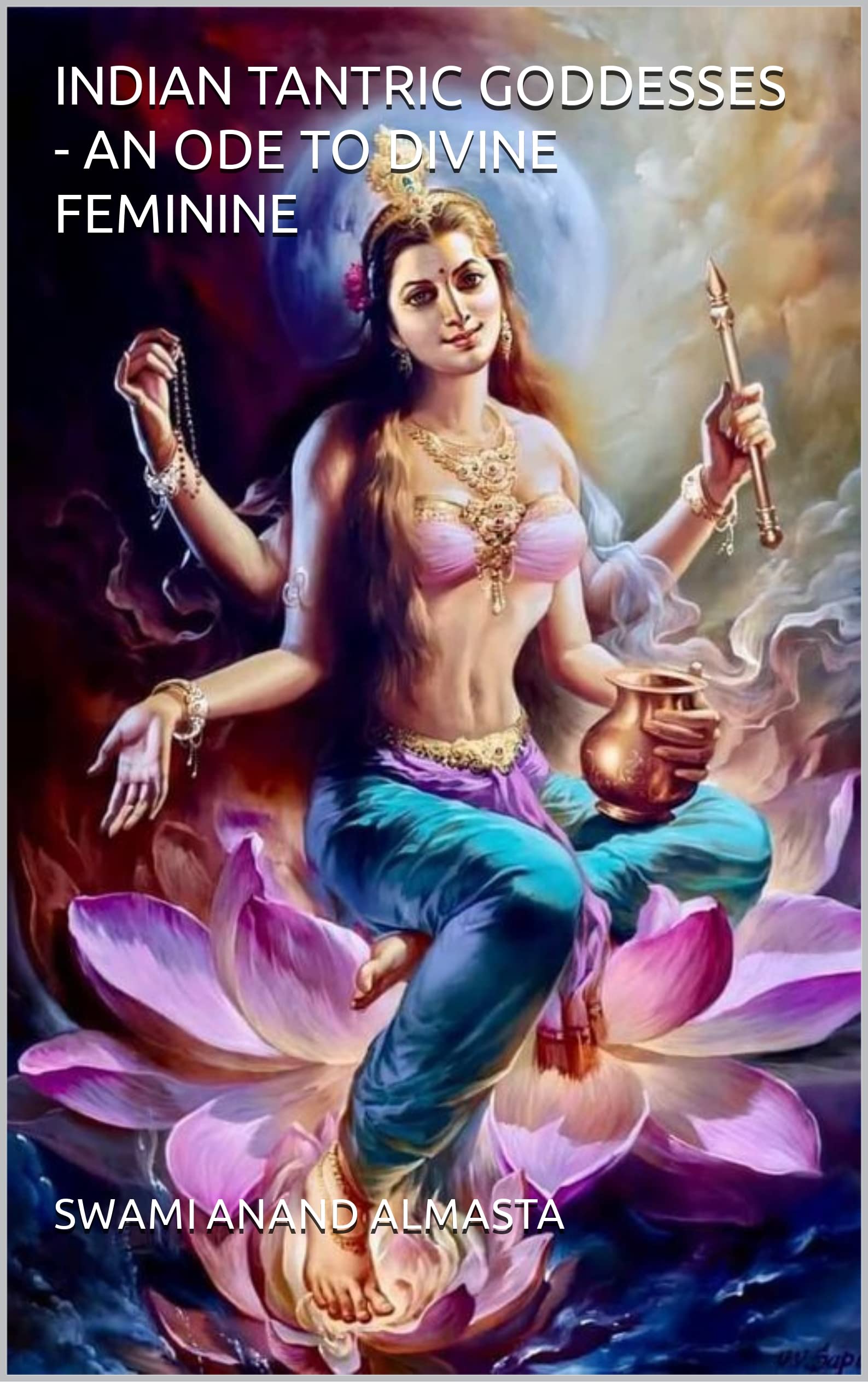 Indian Tantric Goddesses: An Ode to Divine Feminine by Swami Anand Almasta | Goodreads