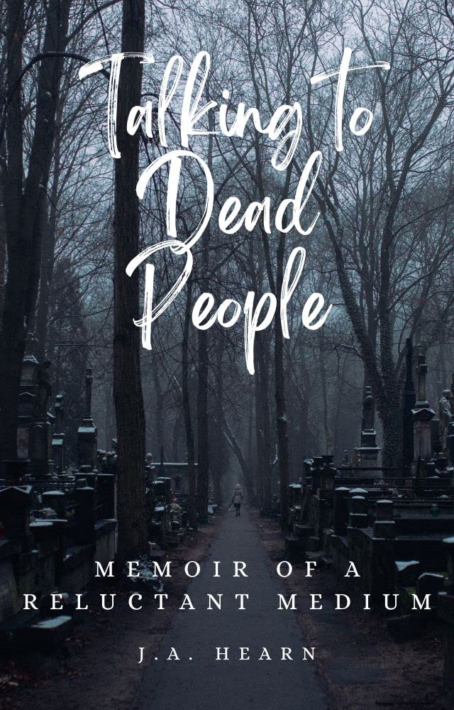 Talking to Dead People: Memoir of a Reluctant Medium by J.A. Hearn ...