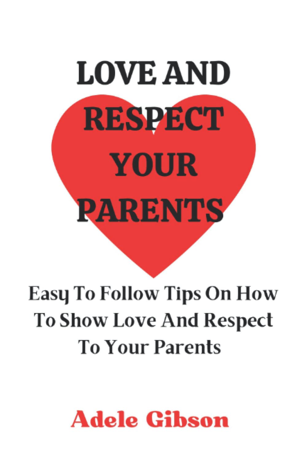 LOVE AND RESPECT YOUR PARENTS: Easy To Follow Tips On How To Show Love ...