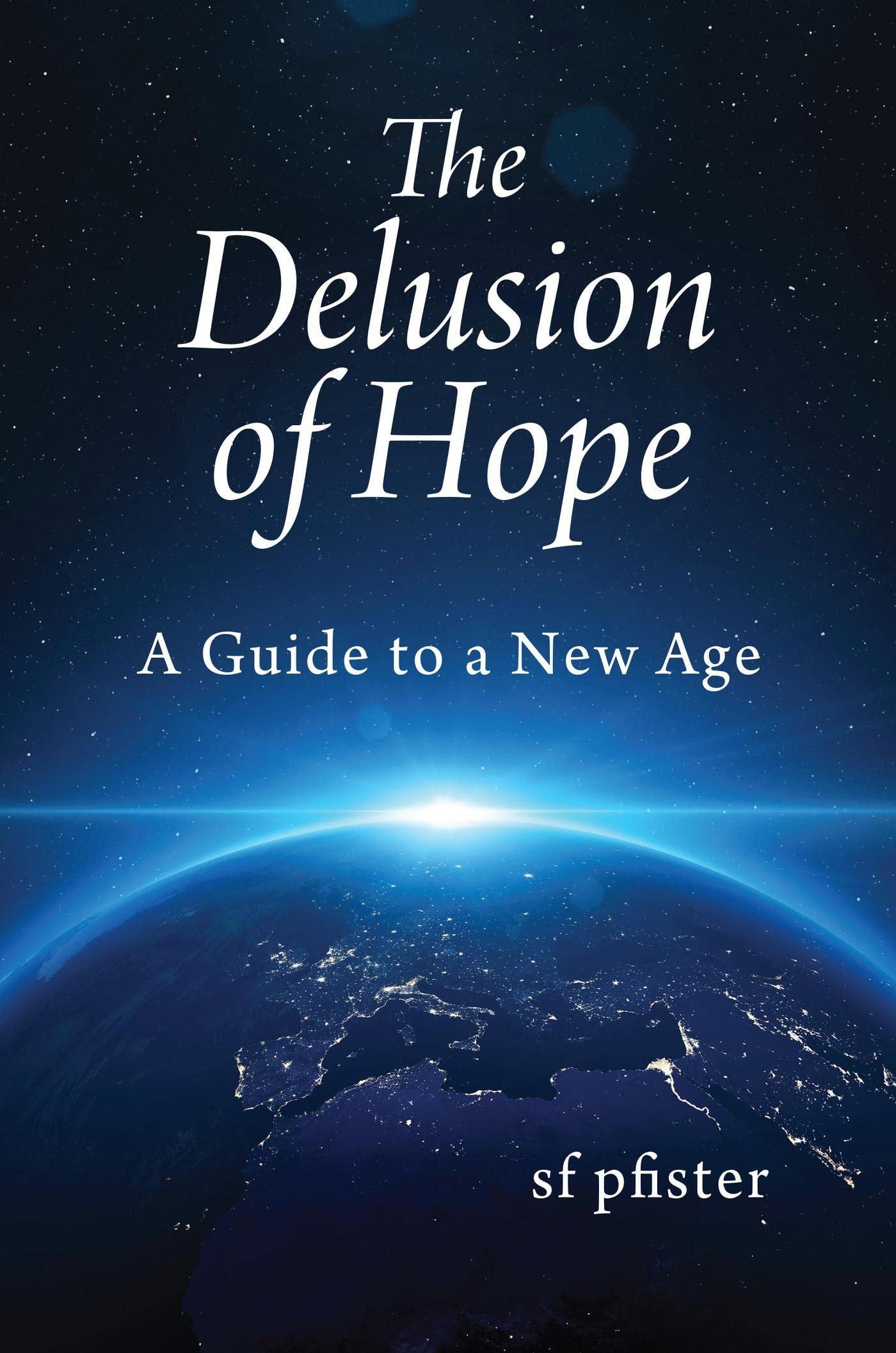 The Delusion of Hope - a Guide to a New Age by s.f pfister | Goodreads