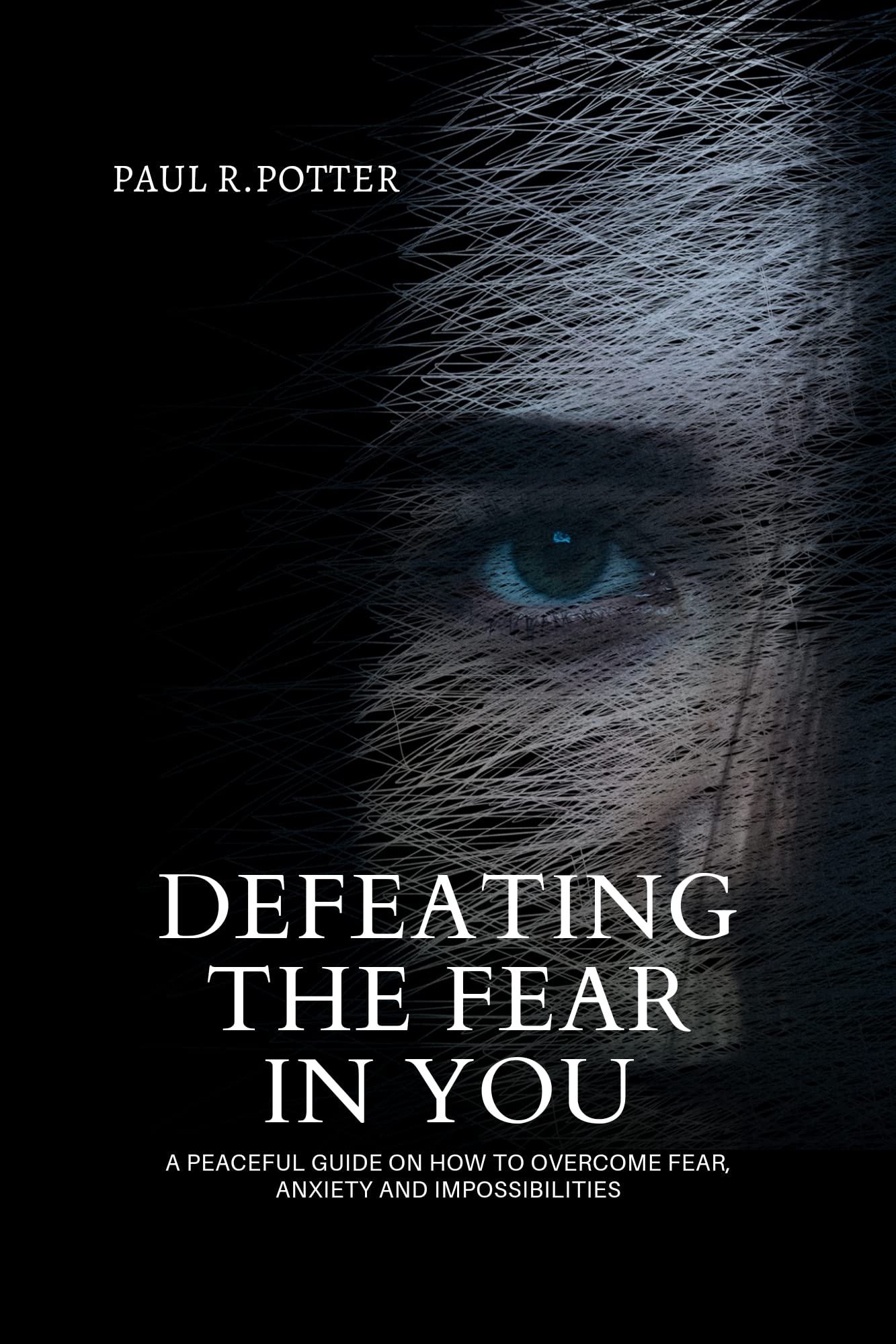 DEFEATING THE FEAR IN YOU: A peaceful guide on how to overcome fear ...
