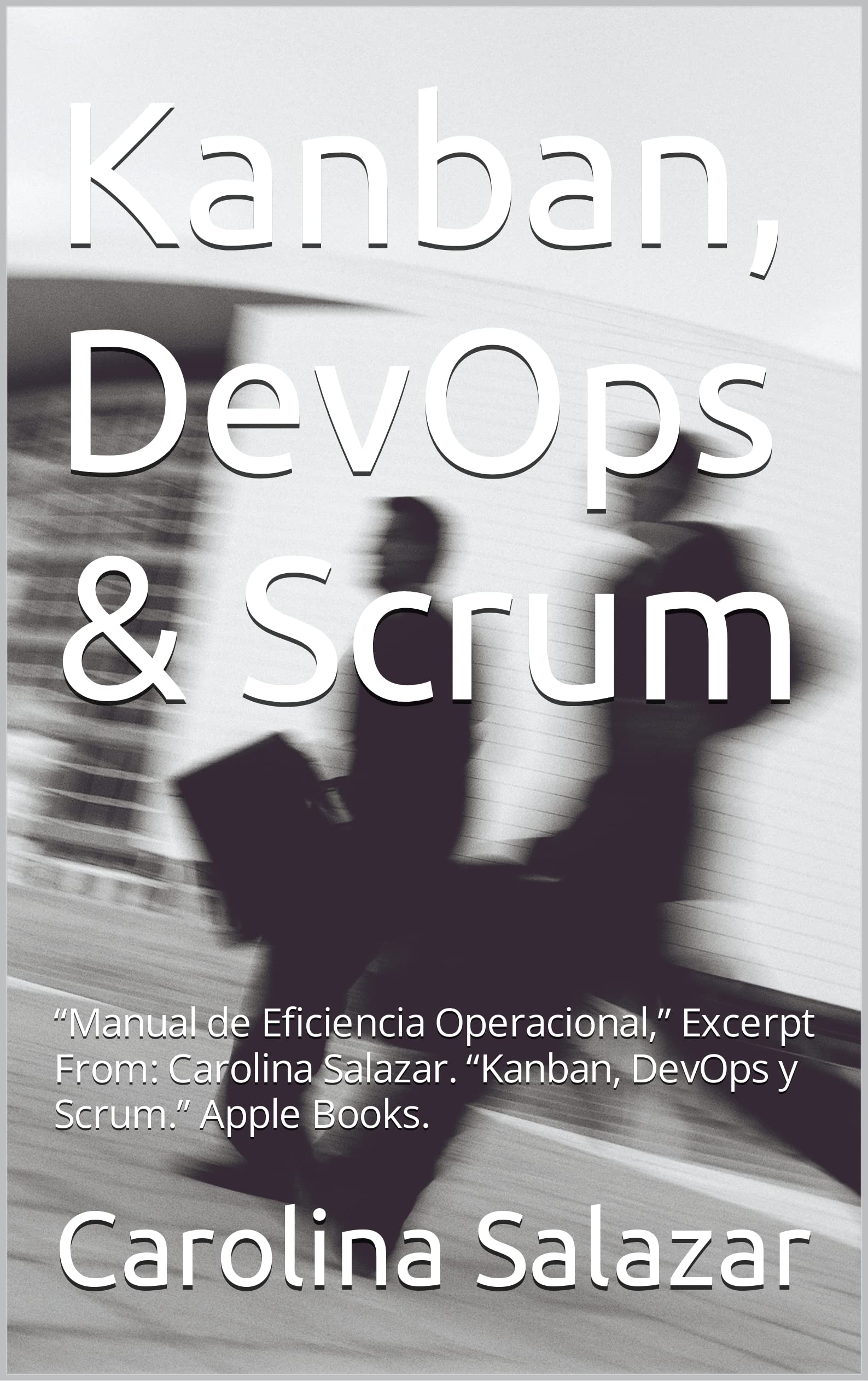 Kanban, DevOps & Scrum: “Manual de Eficiencia Operacional,” Excerpt From: Carolina Salazar ...