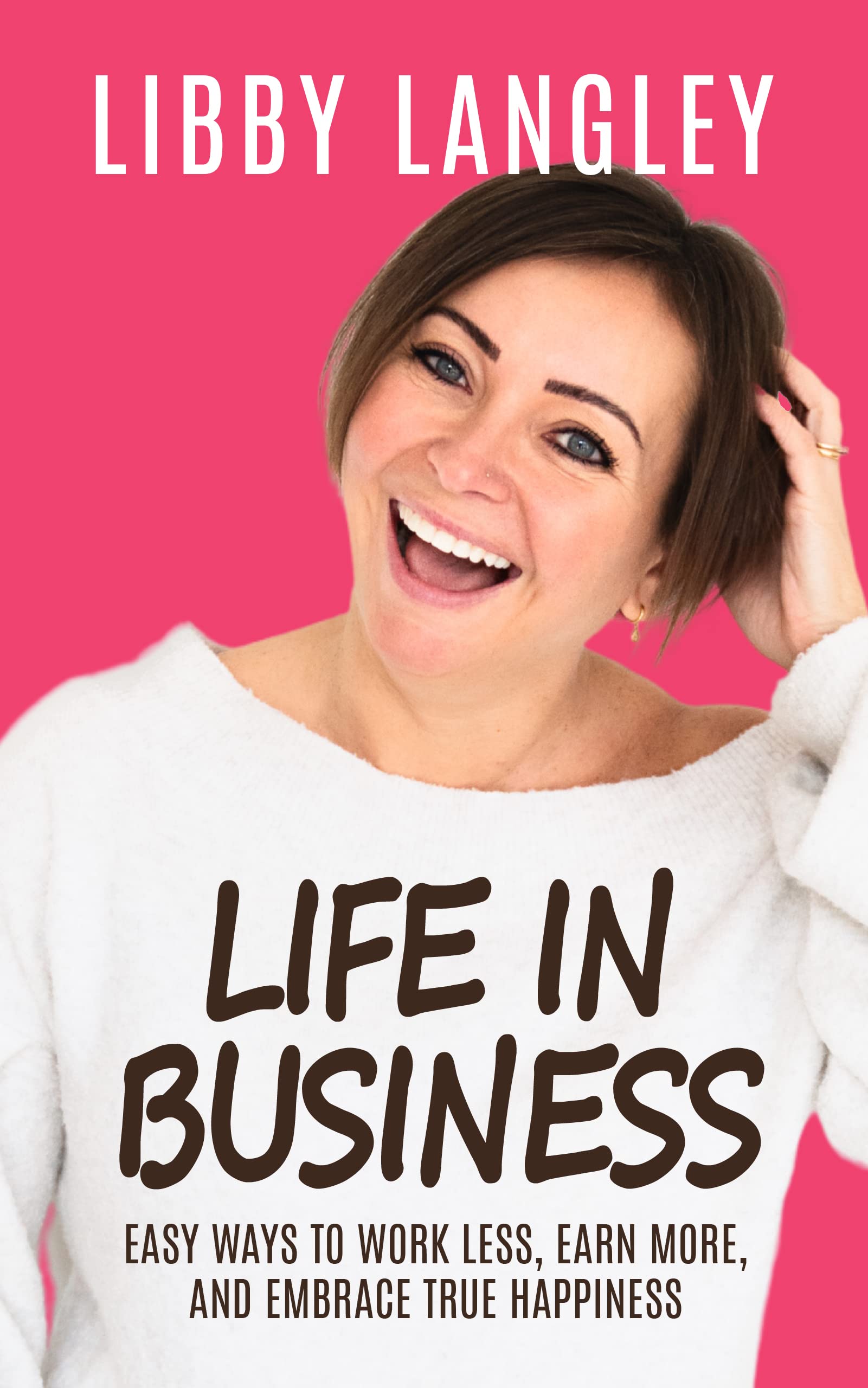 Life In Business: Easy Ways To Work Less, Earn More, And Embrace True Happiness by Libby Langley ...
