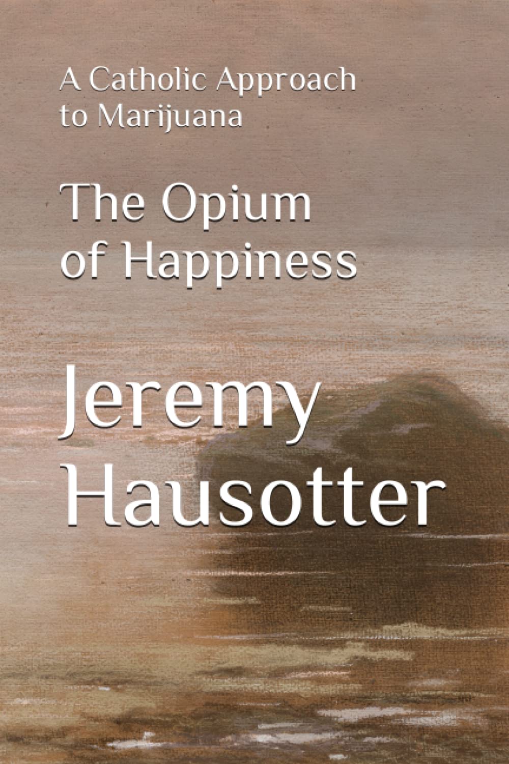 The Opium of Happiness: A Catholic Approach to Marijuana: A Commentary ...