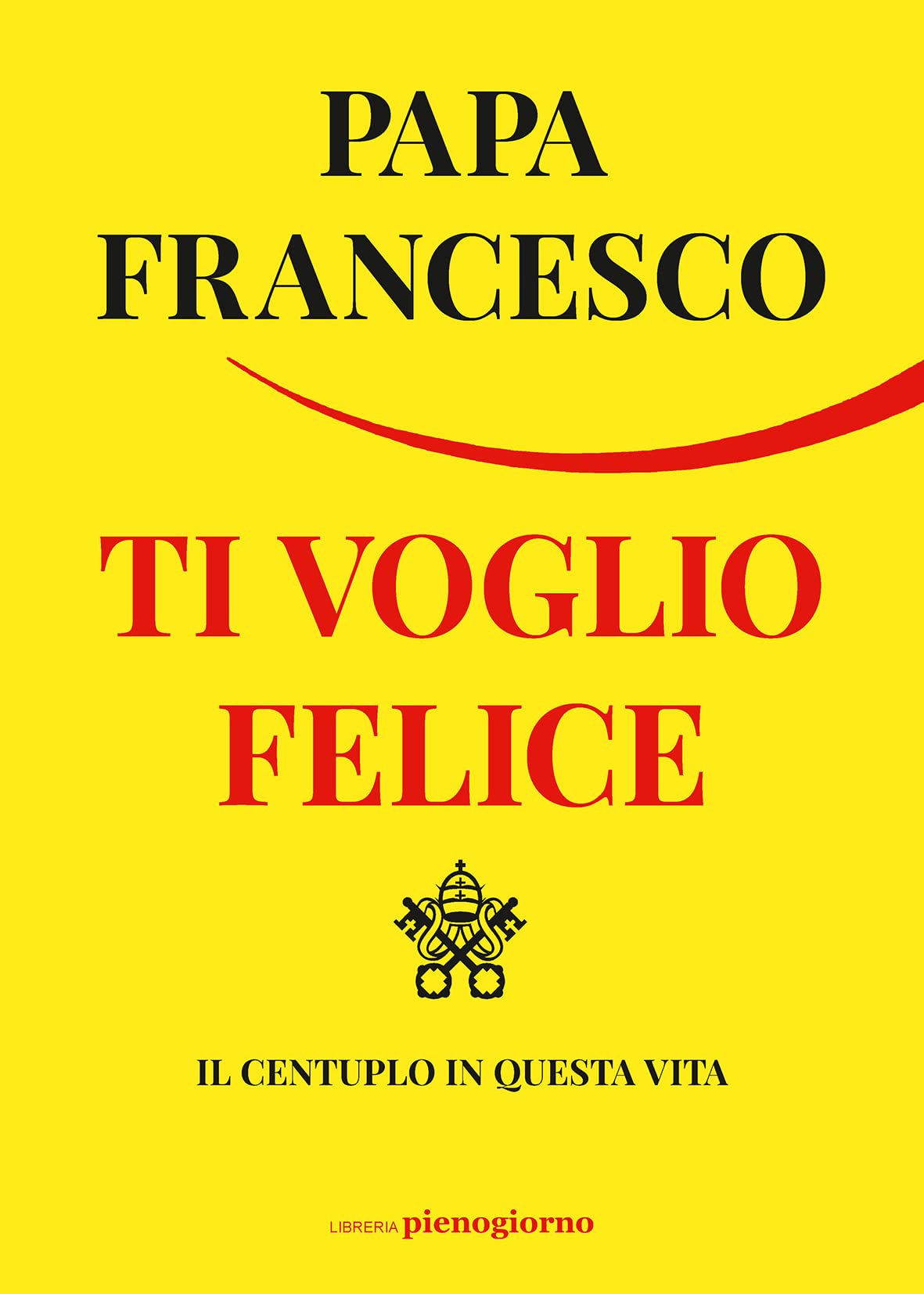 Ti voglio felice: Il centuplo in questa vita by Pope Francis | Goodreads