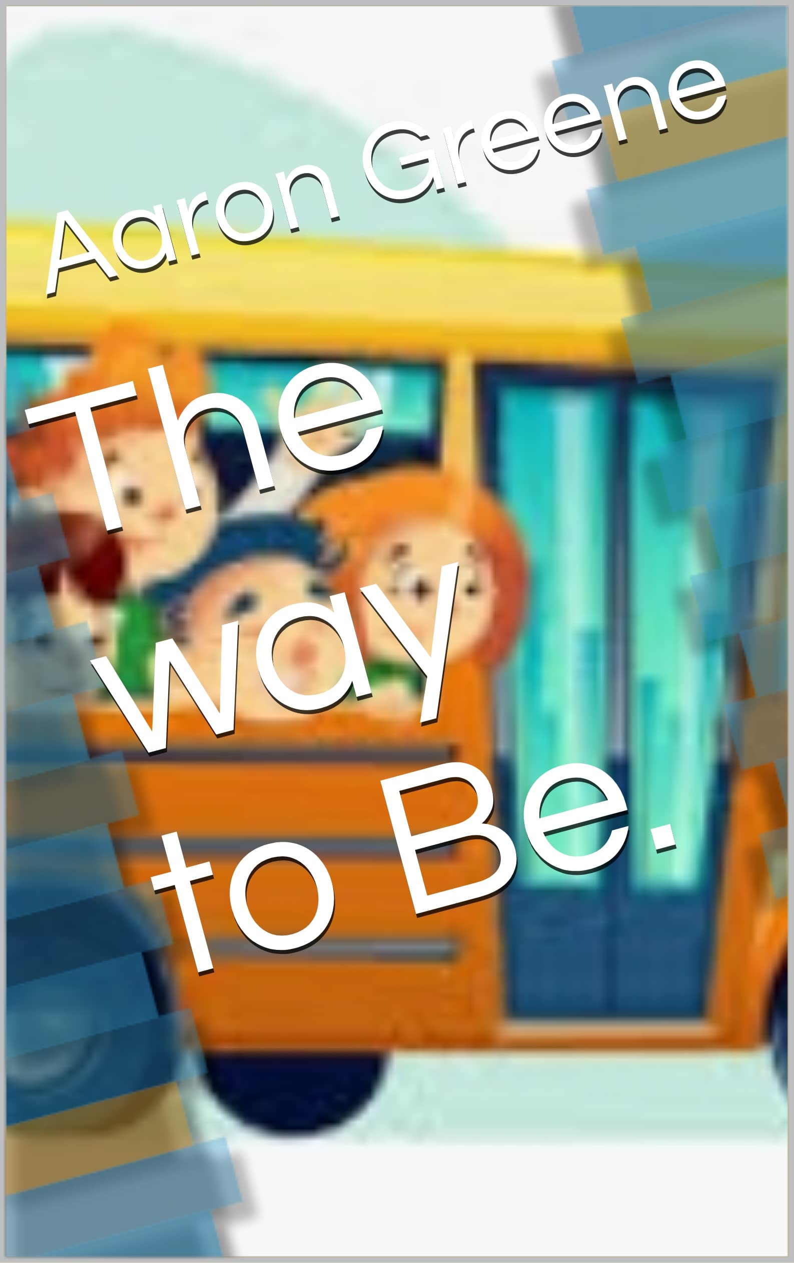 The way to Be. by Aaron Greene | Goodreads