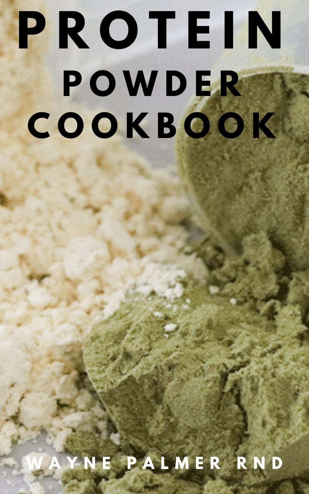 PROTEIN POWDER COOKBOOK : The Ultimate Protein Powder Cookbook by WAYNE ...