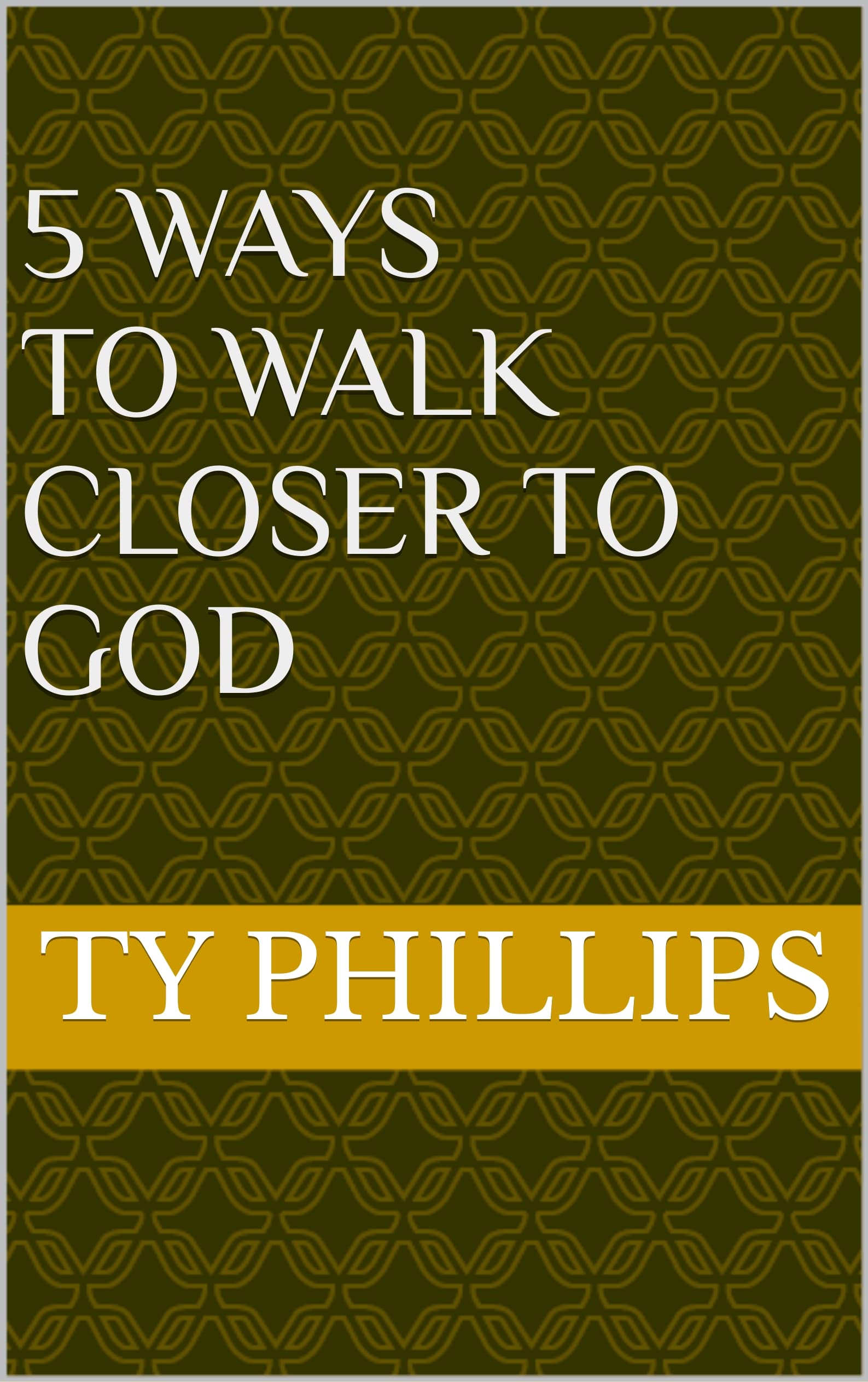 5 Ways to Walk Closer To God by Ty Phillips | Goodreads