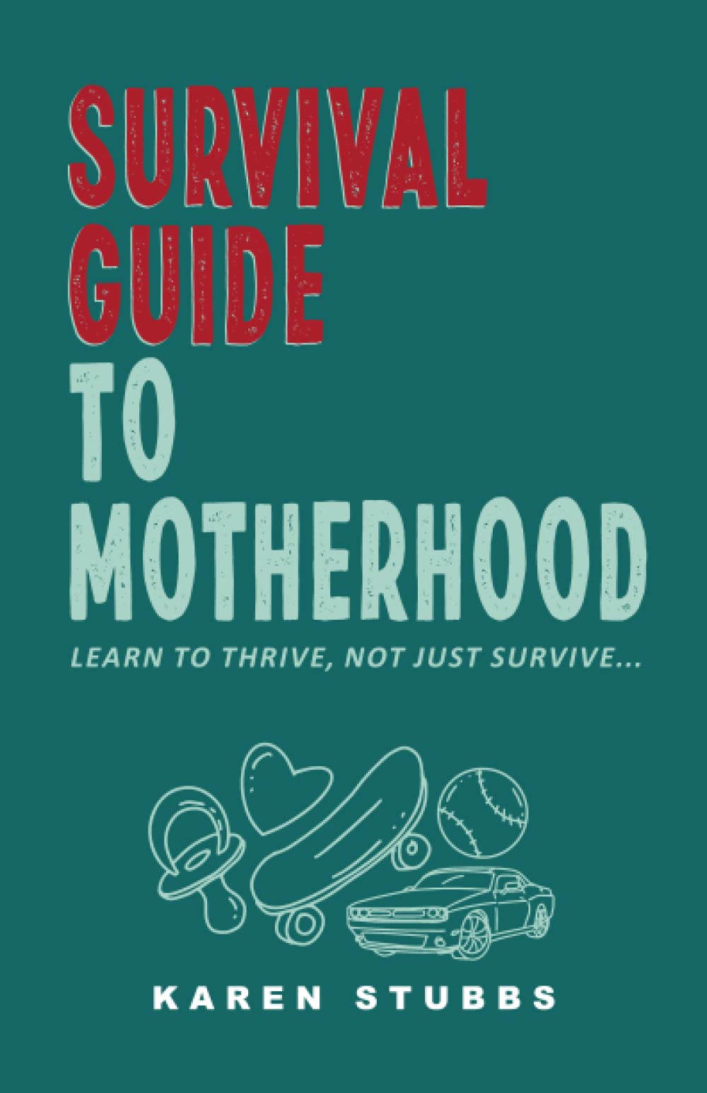 Survival Guide to Motherhood: Learn To Thrive, Not Just Survive... by ...