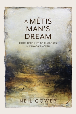 A Metis Man's Dream: From Traplines to Tugboats in Canada's North by ...