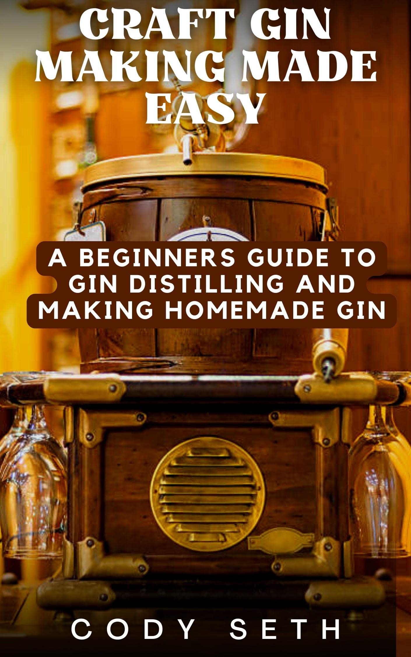 CRAFT GIN MAKING MADE EASY: A BEGINNERS GUIDE TO GIN DISTILLING AND ...