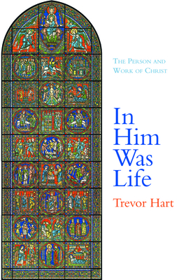 In Him Was Life: The Person and Work of Christ by Trevor Hart | Goodreads