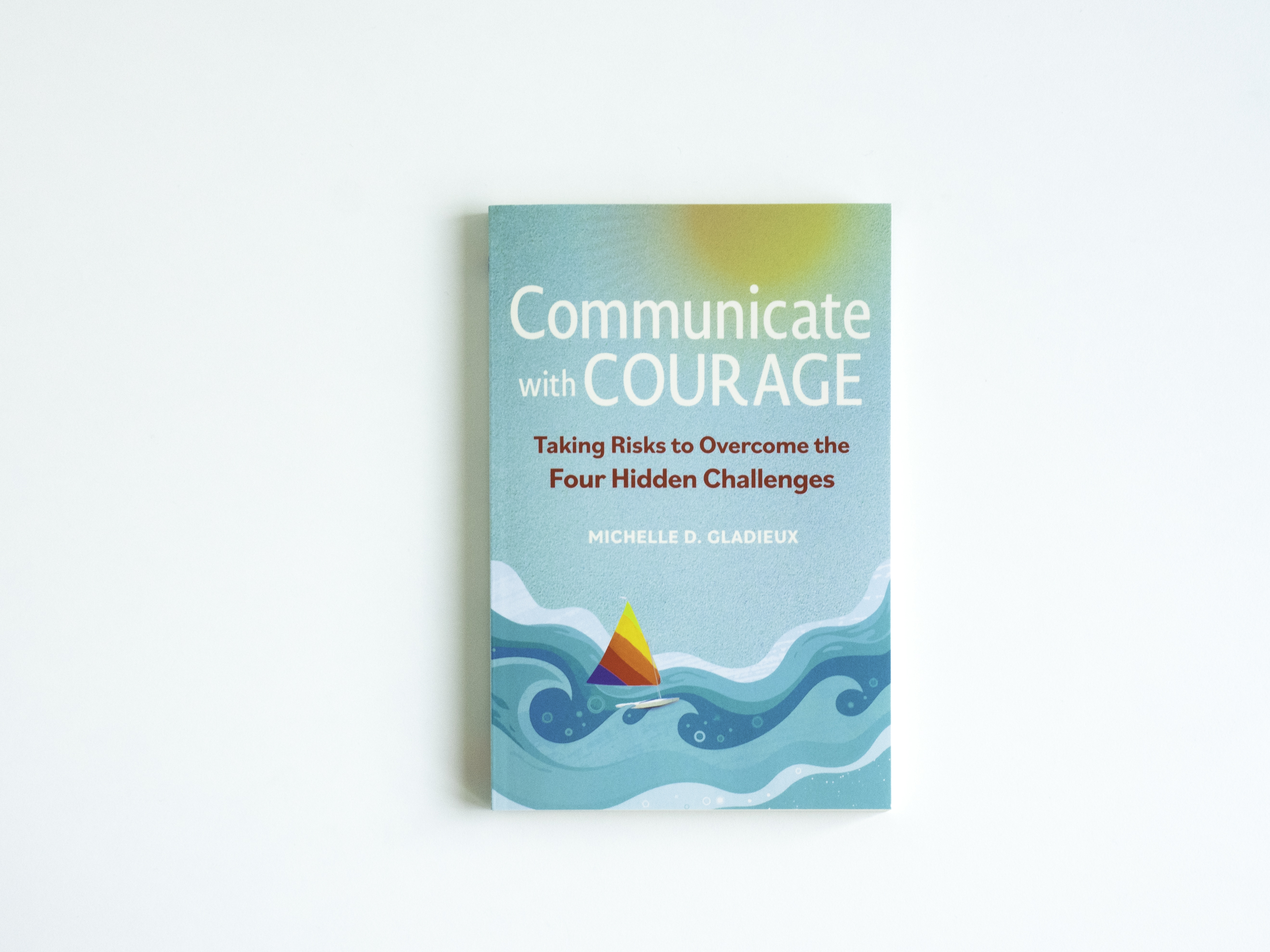 Communicate with Courage: Taking Risks to Overcome the Four Hidden ...