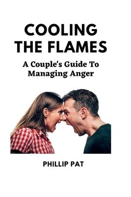 COOLING THE FLAMES: A Couple's Guide To Managing Anger by Phillip Pat ...
