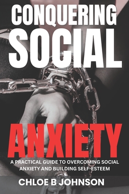 Conquering Social Anxiety: A Practical Guide to Overcoming Social ...