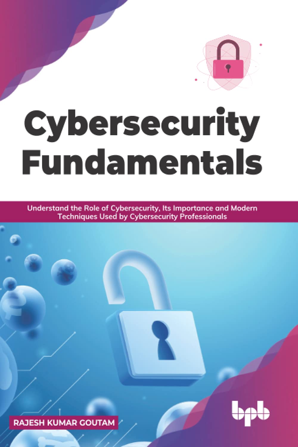 Cybersecurity Fundamentals: Understand the Role of Cybersecurity, Its Importance and Modern ...